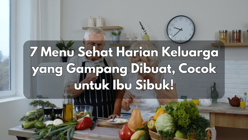7 Menu Sehat Harian Keluarga yang Gampang Dibuat, Cocok untuk Ibu Sibuk ...